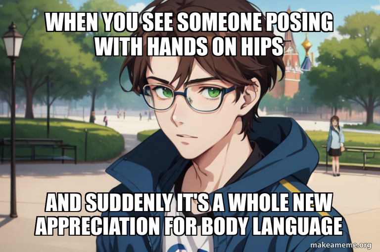 When you see someone posing with hands on hips And suddenly it's a ...