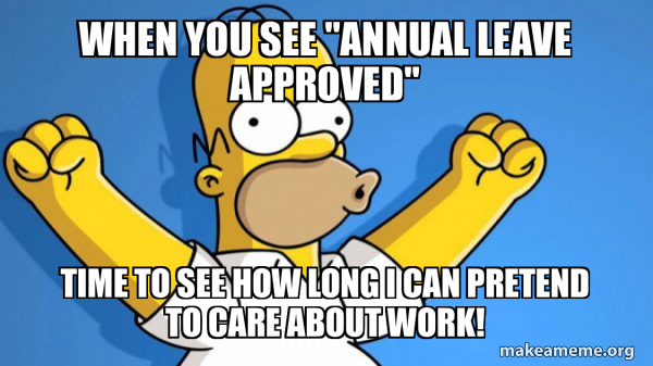 When you see "Annual Leave approved" Time to see how long I can pretend ...