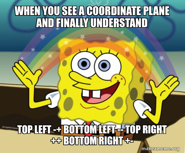 when you see a COORDINATE plane and FINALLY understand top left ...