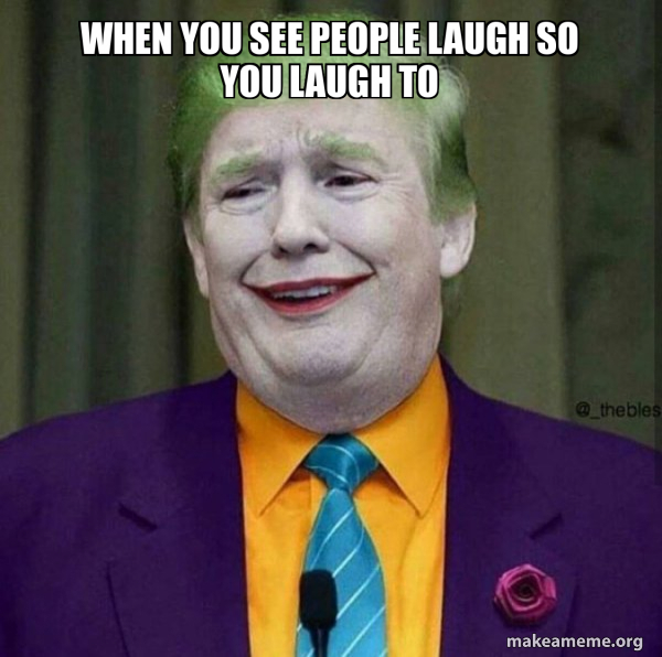 when you see people laugh so you laugh to - Donald Trump - The Joker ...