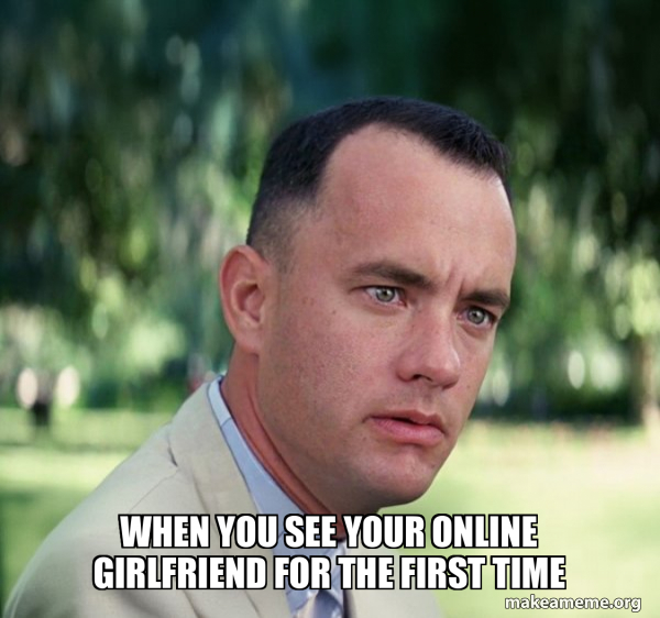 when you see your online girlfriend for the first time - Forrest Gump ...