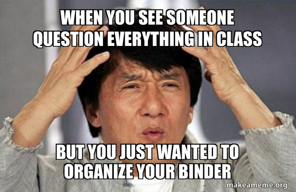 When you see someone question everything in class But you just wanted ...