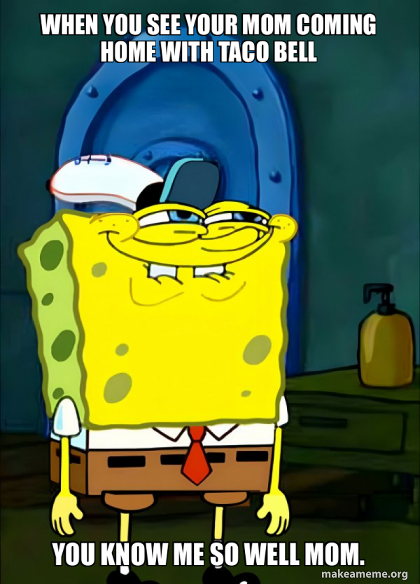 WHEN YOU SEE YOUR MOM COMING HOME WITH TACO BELL you know me so well ...