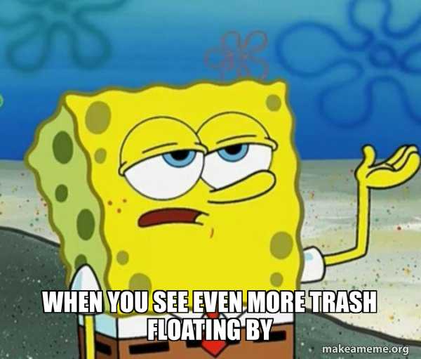 When you see even more trash floating by - Tough SpongeBob Meme Generator