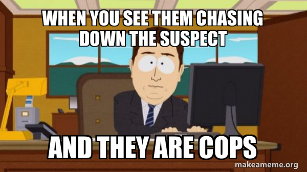 When you see them chasing down the suspect And they are cops - aaaand ...