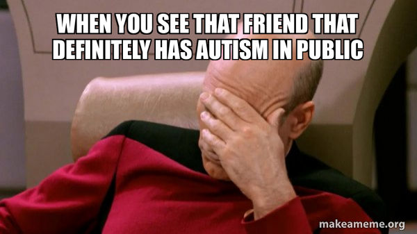 When you see that friend that definitely has autism in public - Picard Facepalm Meme Generator