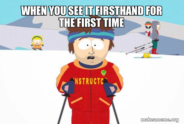 when you see it firsthand for the first time - You're Gonna Have a Bad ...