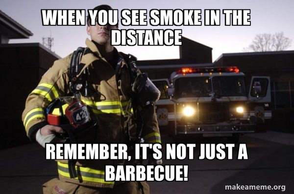 When you see smoke in the distance Remember, it's not just a barbecue ...