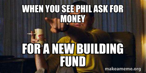 when you see phil ask for money for a new building fund Meme Generator