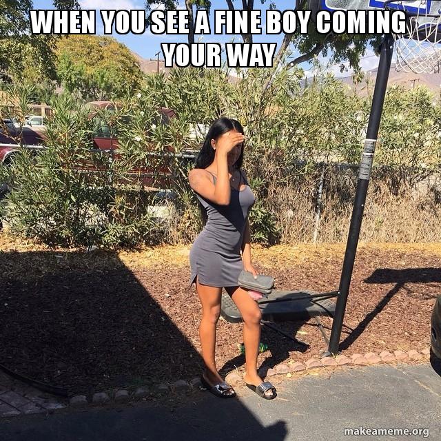 when you see a fine boy coming your way Meme Generator