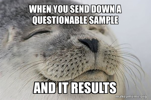 When you send down a questionable sample And it results - Satisfied ...