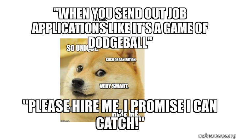 "When you send out job applications like it's a game of dodgeball ...