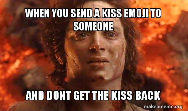 When you send a kiss emoji to someone And dont get the kiss back ...