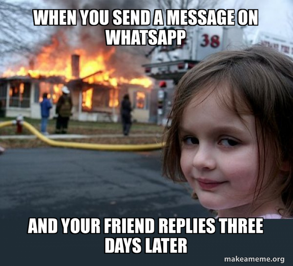 When you send a message on WhatsApp And your friend replies three days later - Disaster Girl ...