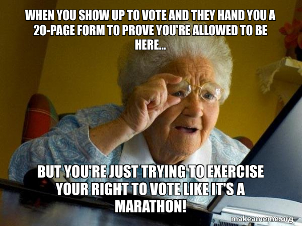 When you show up to vote and they hand you a 20-page form to prove you ...