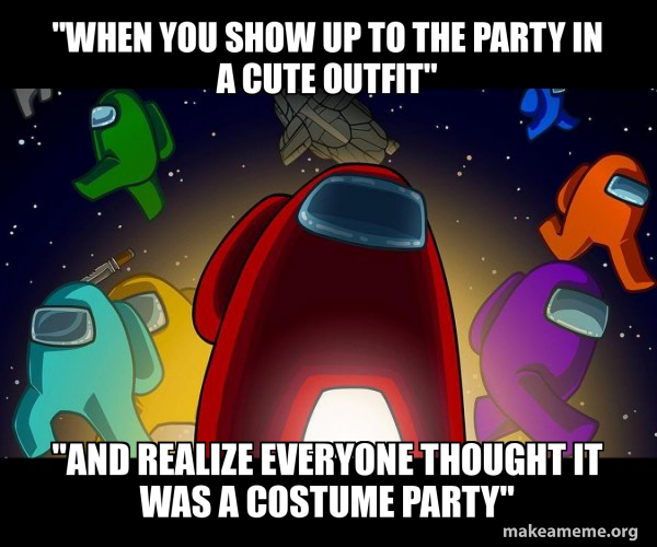 "When you show up to the party in a cute outfit" "And realize everyone ...