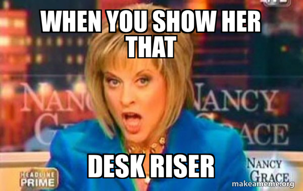 When you show her that Desk riser - False Fact Nancy Grace Meme Generator