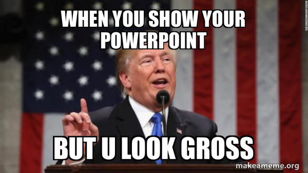 When you show your PowerPoint But u look gross - Donald Trump Meme ...