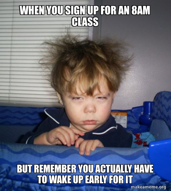 When you sign up for an 8am class But remember you actually have to ...