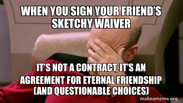 When you sign your friend’s sketchy waiver It’s not a contract, it’s an ...
