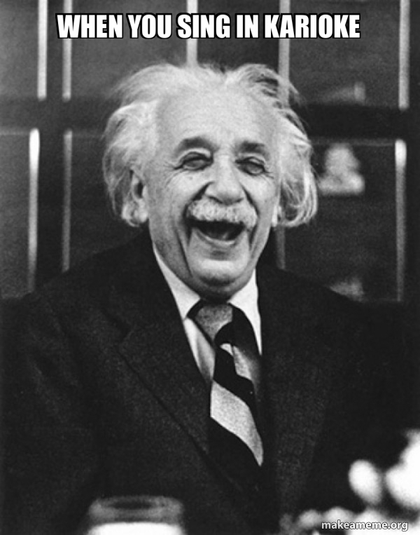 When you sing in Karioke - Laughing Albert Einstein Meme Generator