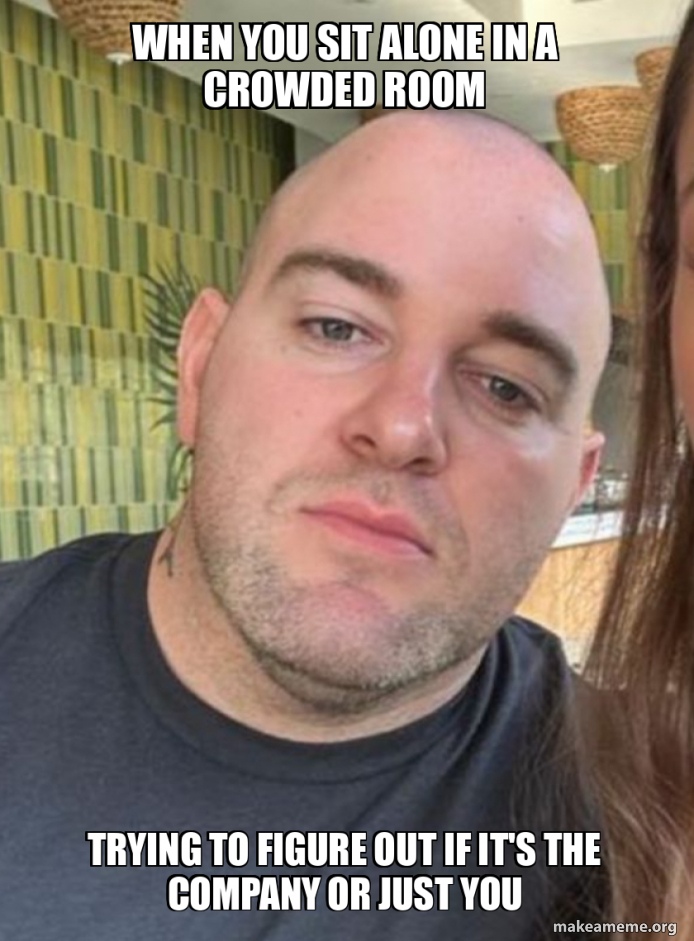 When you sit alone in a crowded room Trying to figure out if it's the ...