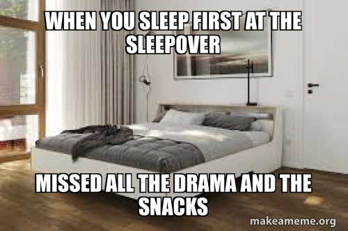 When you sleep first at the sleepover Missed all the drama and the ...