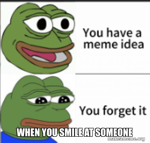 when you smile at someone Meme Generator