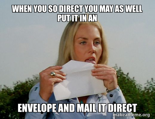 When you so direct you may as well put it in an Envelope and Mail it ...