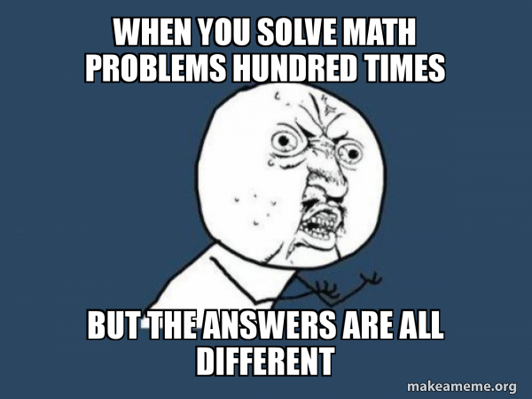 when you solve math problems hundred times but the answers are all ...