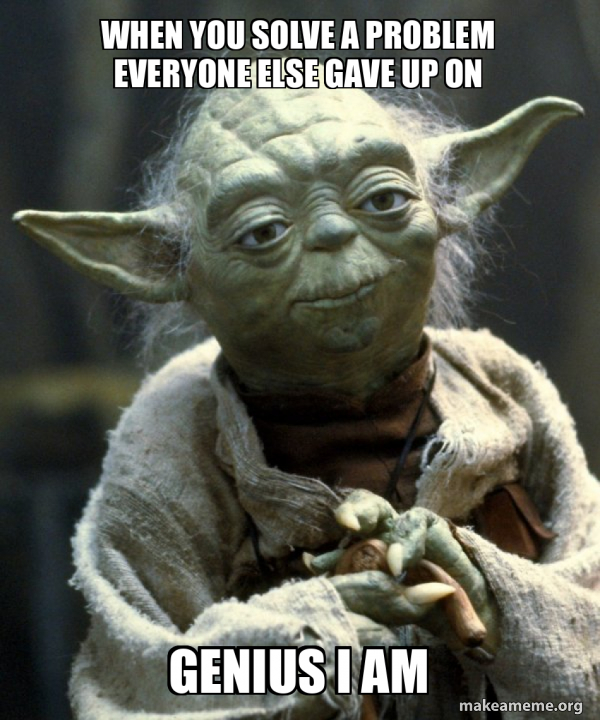 When you solve a problem everyone else gave up on Genius I am - Yoda ...