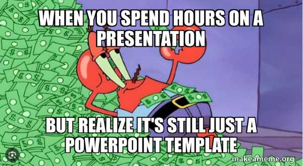 When you spend hours on a presentation But realize it's still just a ...