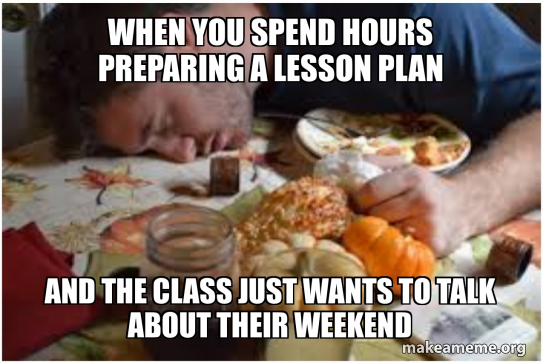 When you spend hours preparing a lesson plan And the class just wants ...