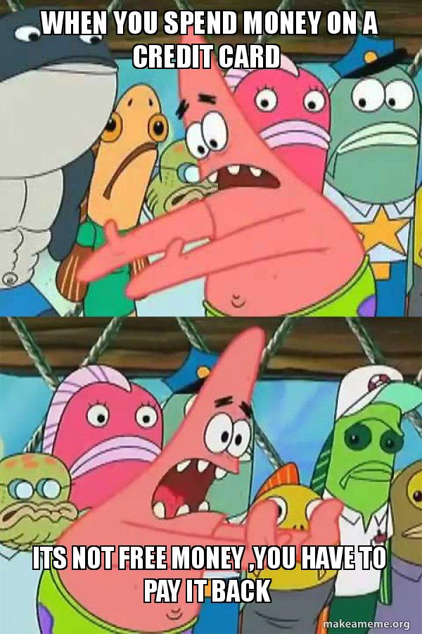 when you spend money on a credit card its not free money ,you have to ...