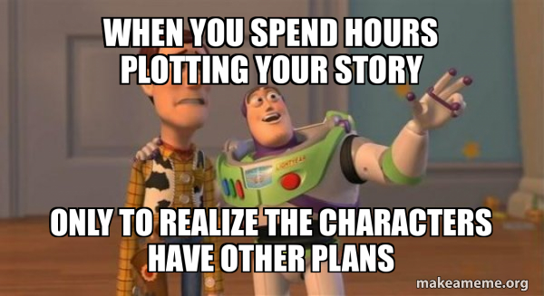 When you spend hours plotting your story Only to realize the characters ...