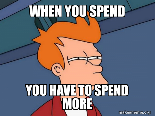 When you spend you have to spend more - Futurama Fry Meme Generator