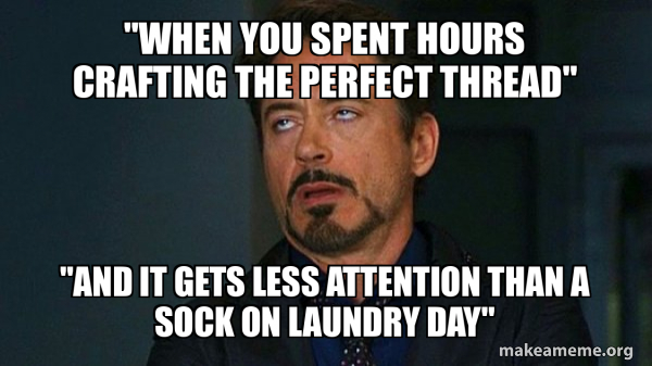 "When you spent hours crafting the perfect thread" "And it gets less ...