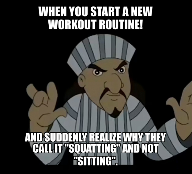When you start a new workout routine! And suddenly realize why they ...
