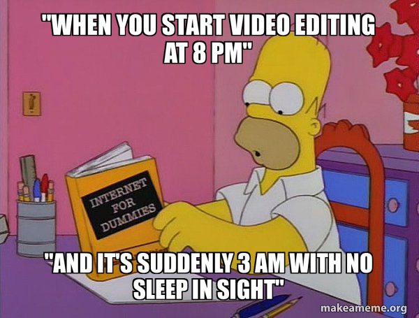 "When you start video editing at 8 PM" "And it's suddenly 3 AM with no ...