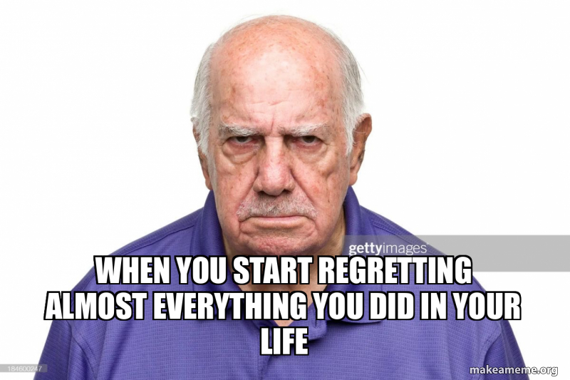 When you start regretting almost everything you did in your life Meme Generator