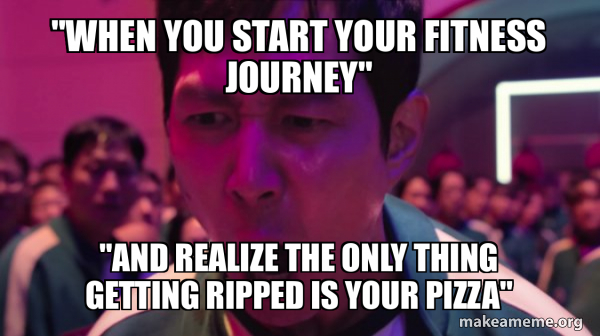 "When you start your fitness journey" "And realize the only thing ...