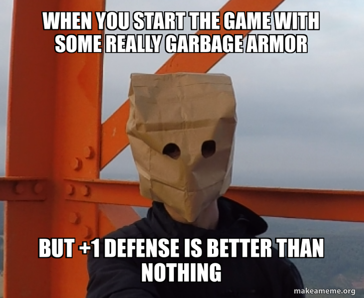when you start the game with some really garbage armor but +1 defense ...