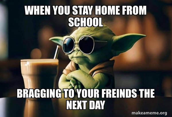 When you stay home from school Bragging to your freinds the next day ...