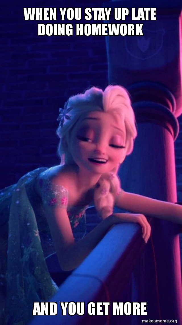 when you stay up late doing homework and you get more - Drunk Elsa Meme ...