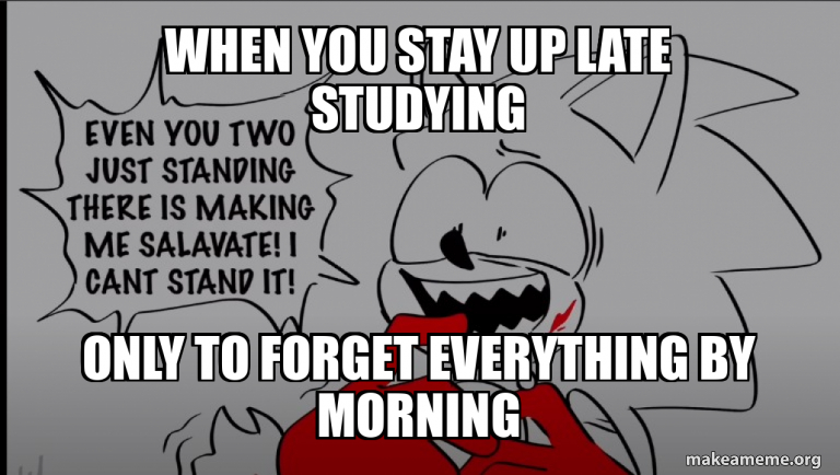 When you stay up late studying Only to forget everything by morning ...