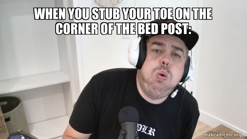 When you stub your toe on the corner of the bed post: Meme Generator