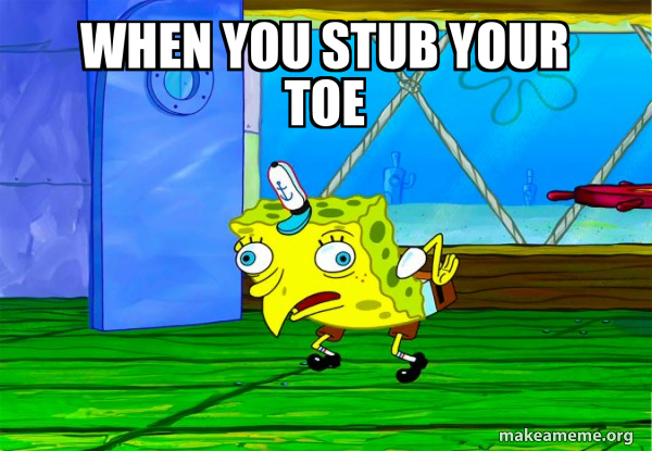 When you stub your toe - Mocking SpongeBob Meme Generator