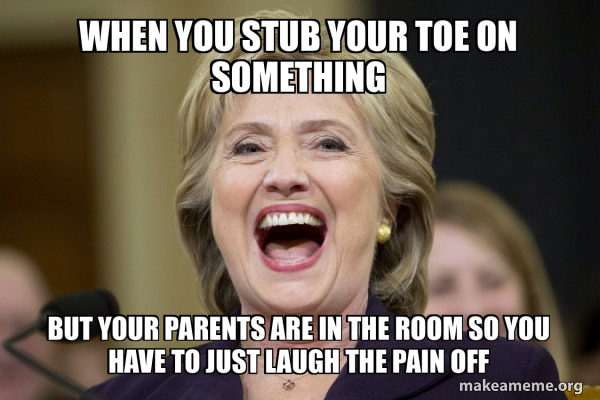 When you stub your toe on something But your parents are in the room so ...