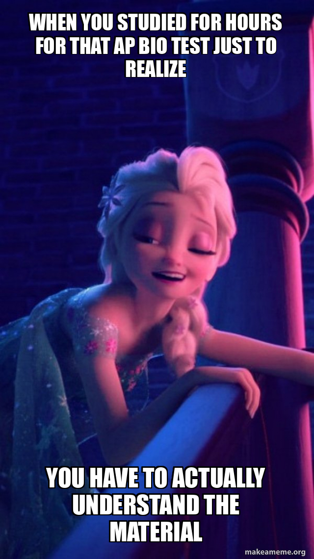 When you studied for hours for that AP Bio test just to realize you ...