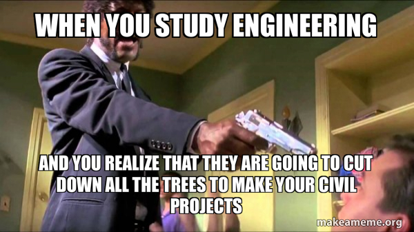 When you study engineering And you realize that they are going to cut ...